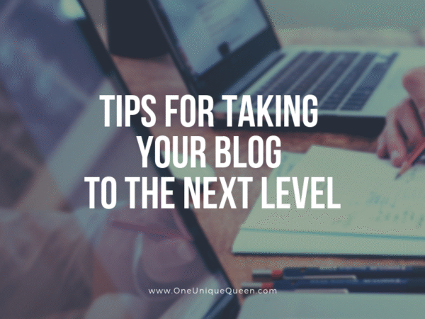 Tips For Taking Your Blog To The Next Level - OneUniqueQueen