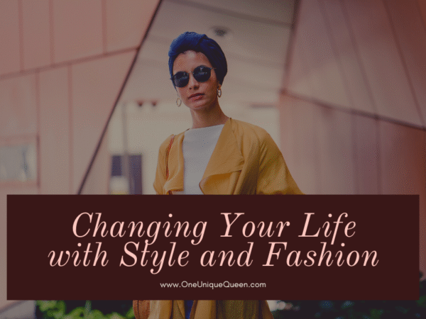 Changing Your Life with Style and Fashion - OneUniqueQueen